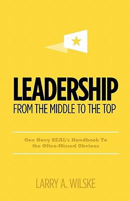Leadership, from the Middle to the Top by Larry A. Wilske (2011, Trade ...
