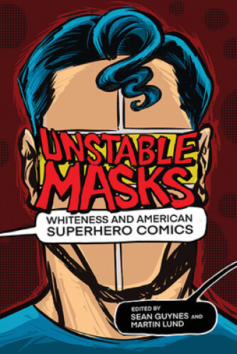 Unstable Masks: Whiteness and American Superhero Comics (New Suns: Race ...