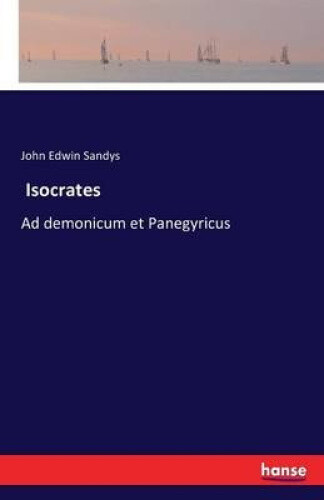 Isocrates: Ad demonicum et Panegyricus by Sandys, John Edwin, Sir ...