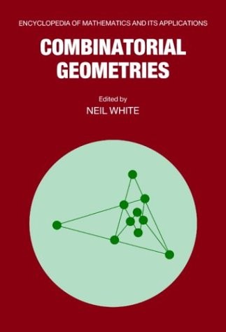 COMBINATORIAL GEOMETRIES (ENCYCLOPEDIA OF MATHEMATICS AND By Neil White ...
