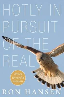 Hotly in Pursuit of the Real: Notes Toward a Memoir by Ron Hansen: New ...