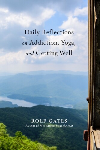 Rolf Gates Daily Reflections on Addiction, Yoga, and Getting Well ...