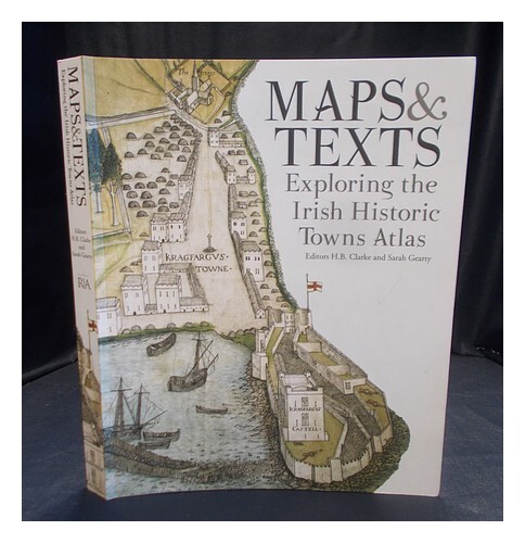 CLARKE, HOWARD B., GEARTY, SARAH Maps & texts : exploring the Irish ...