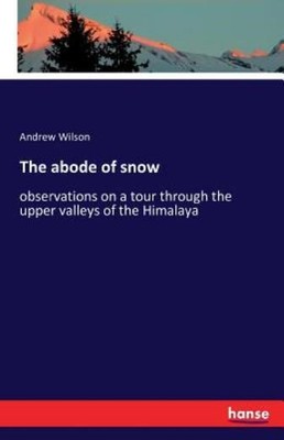 The Abode Of Snow: Observations On A Tour Through The Upper Valleys Of ...
