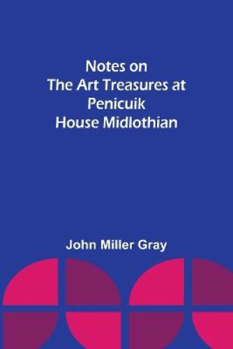 Notes on the Art Treasures at Penicuik House Midlothian by Miller Gray ...