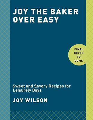 Joy the Baker Over Easy: Sweet and Savory Recipes for Leisurely Days: A ...