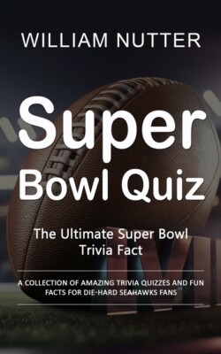 Super Bowl Quiz: The Ultimate Super Bowl Trivia Fact (A Collection Of ...