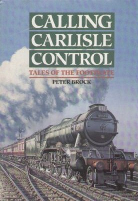Calling Carlisle Control: Tales of the Footplate-Peter Brock ...