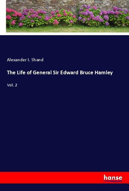 The Life of General Sir Edward Bruce Hamley von Alexander I. Shand ...