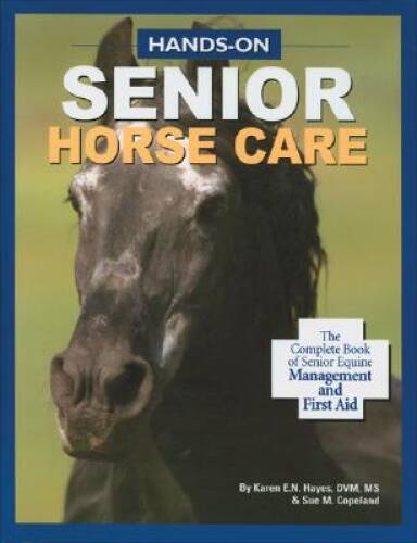 Hands-On Senior Horse Care: The Complete Book of Senior Equine ...