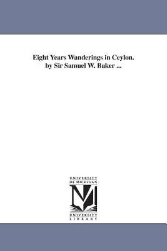 Eight Years Wanderings in Ceylon by Sir Samuel W Baker by Samuel White ...