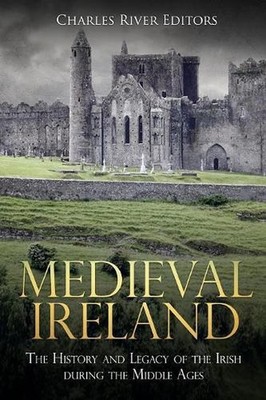 Medieval Ireland: The History and Legacy of the Irish during the Middle ...