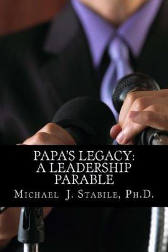 Papa's Legacy : A Leadership Parable by Michael Stabile (2013, Trade ...