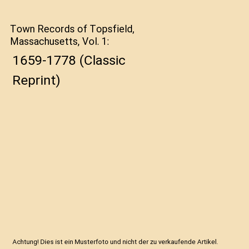 Town Records of Topsfield, Massachusetts, Vol. 1: 1659-1778 (Classic ...