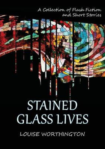 Stained Glass Lives: A Collection of Flash Fiction Short Stories ...