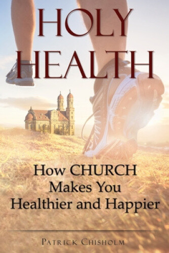 Holy Health: How Church Makes You Healthier and Happier by Patrick ...