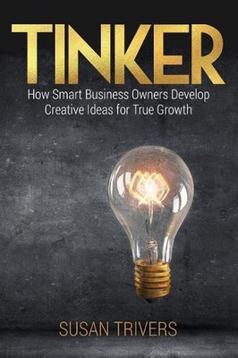 Tinker: How Smart Business Owners Develop Creative Ideas for True ...