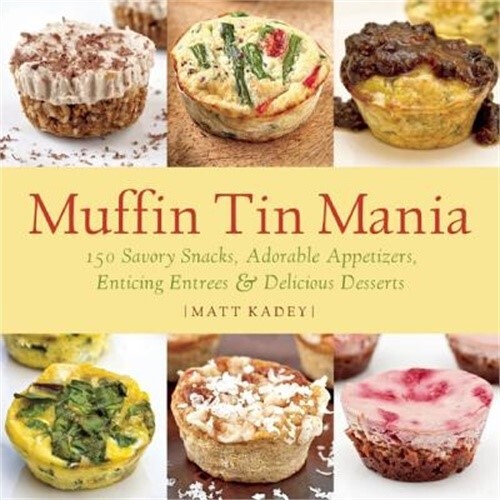 Muffin Tin Chef: 101 Savory Snacks, Adorable Appetizers, Enticing ...