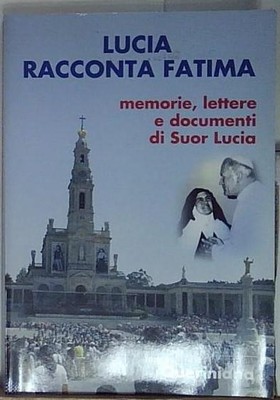 Lucia (suor) LUCIA RACCONTA FATIMA. MEMORIE, LETTERE E DOCUMENTI DI ...