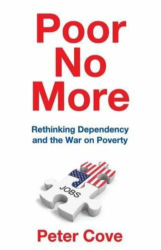 Poor No More: Rethinking Dependency and the War on Poverty by Cove New ...