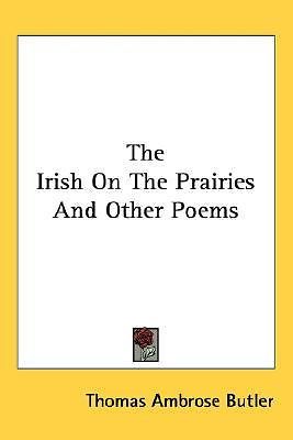 Irish on the Prairies and Other Poems by Thomas Ambrose Butler (2007 ...