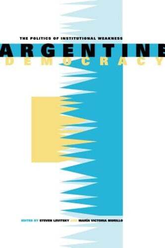 Argentine Democracy: The Politics of Institutional Weakness by Steven ...
