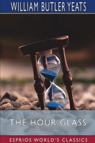 William Butler Yeats The Hour Glass (Esprios Classics) (Poche ...