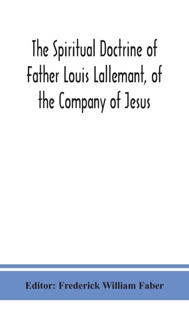 The Spiritual Doctrine of Father Louis Lallemant, of The Company of ...