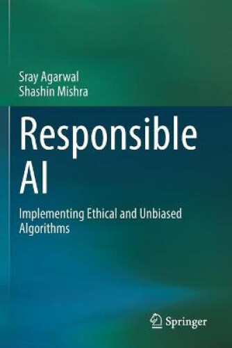 Responsible AI: Implementing Ethical and Unbiased Algorithms by Mishra, Shashin - Zion Tech Group