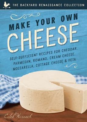 Make Your Own Cheese : Self-Sufficient Recipes for Cheddar, Parmesan ...