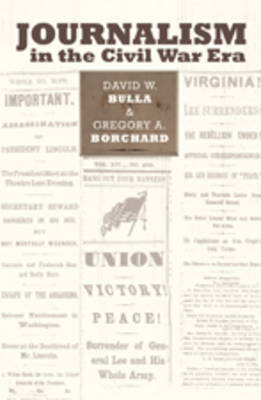 Journalism in the Civil War Era by Gregory A. Borchard, David W. Bulla ...
