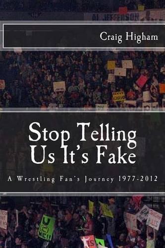 Stop Telling Us It's Fake: a Wrestling Fan's Journey 1977-2012 by Craig ...