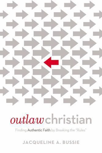 Outlaw Christian : Finding Authentic Faith by Breaking The 'Rules' by ...