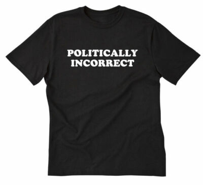 Politically Incorrect T-shirt Funny Political Politics Humor Cotton Tee ...