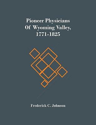 Pioneer Physicians Of Wyoming Valley, 1771-1825 by Frederick C Johnson ...