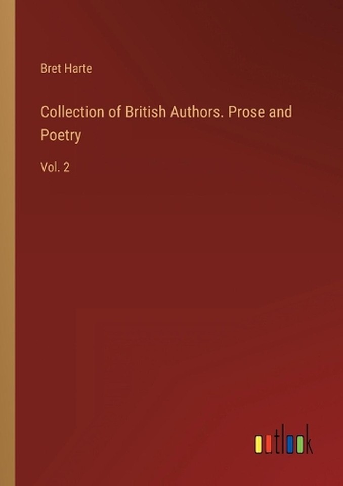 Collection of British Authors. Prose and Poetry: Vol. 2 by Bret Harte ...