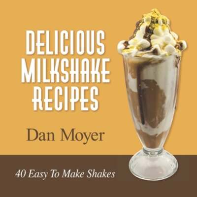 Delicious Milkshake Recipes: 40 Easy To Make Shakes by Dan Moyer: New ...