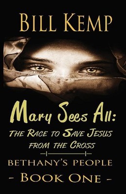Mary Sees All: The Race to Save Jesus from the Cross by Bill Kemp ...