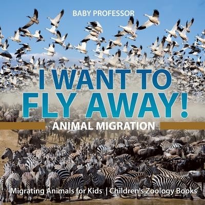 I Want To Fly Away! - Animal Migration M Baby Professor Paperback ...