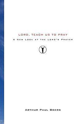 Lord, Teach Us to Pray : A New Look at the Lord's Prayer by Arthur Paul ...