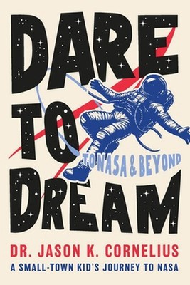 Dare to Dream: A Small-town Kid's Journey to NASA by Jason K. Cornelius ...