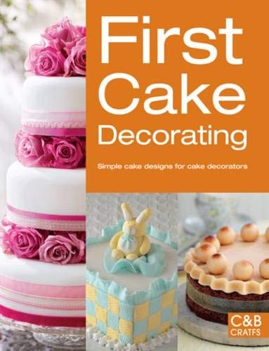 FIRST CAKE DECORATING: SIMPLE CAKE DESIGNS FOR BEGINNERS By Collins ...