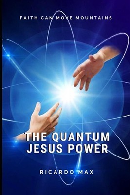 The Quantum Jesus Power: Faith Can Move Mountains by Ricardo Max ...