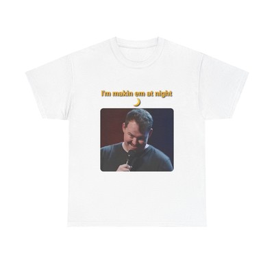 Shane Gillis Tshirt Funny Im Makin Em At Night Grilled Cheese Rogan ...