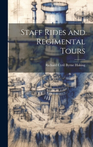 Staff Rides and Regimental Tours by Haking, Richard Cyril Byrne ...