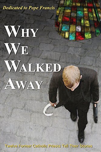 Why We Walked Away: Twelve Former Catholic Priests Tell Their Stories ...