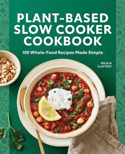 Plant-Based Slow Cooker Cookbook: 100 Whole-Food Recipes Made Simple ...