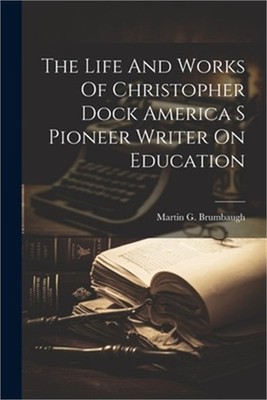 The Life And Works Of Christopher Dock America S Pioneer Writer On ...