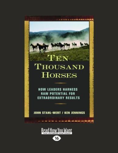 Ten Thousand Horses : How Leaders Harness Raw Potential for ...