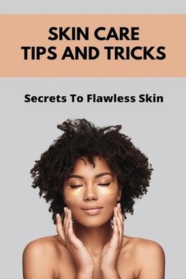 Skin Care Tips And Tricks: Secrets To Flawless Skin: Skin Care Secrets ...